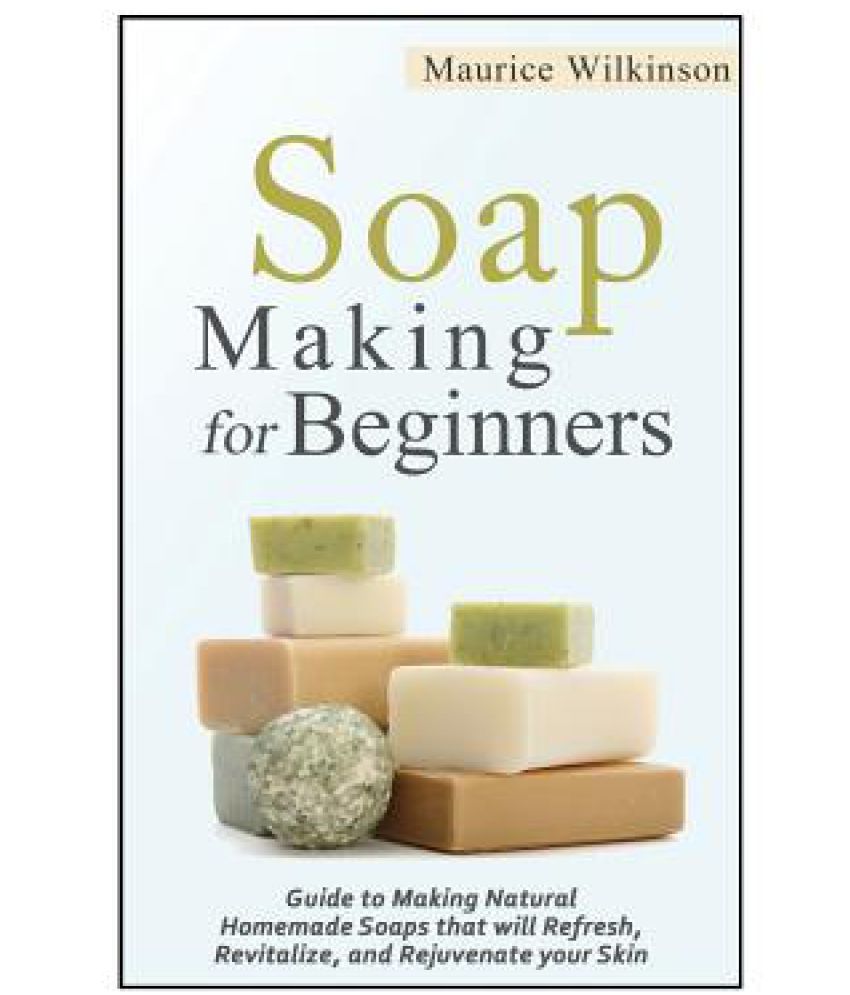 Soap Making For Beginners Guide To Making Natural Homemade Soaps That