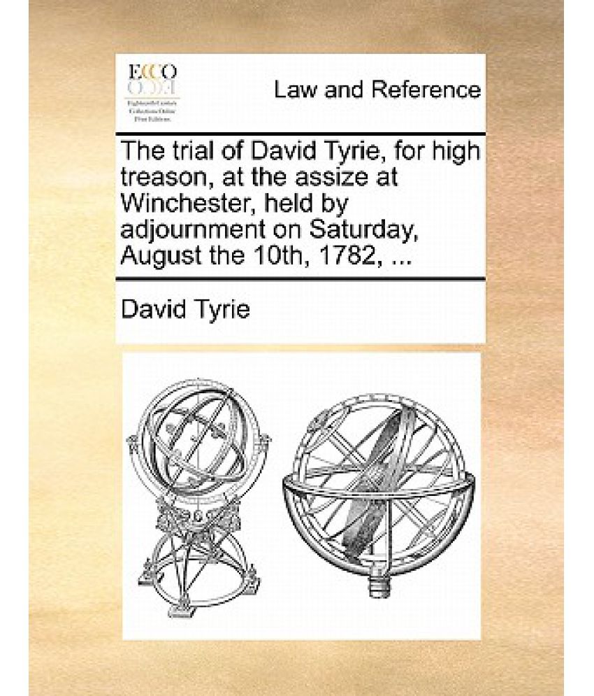 The Trial of David Tyrie, for High Treason, at the Assize at Winchester ...