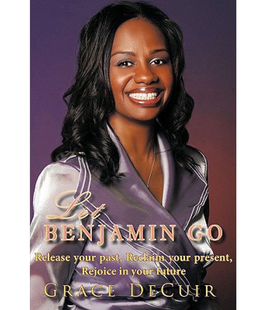 Let Benjamin Go: Release Your Past, Reclaim Your Present, Rejoice in ...